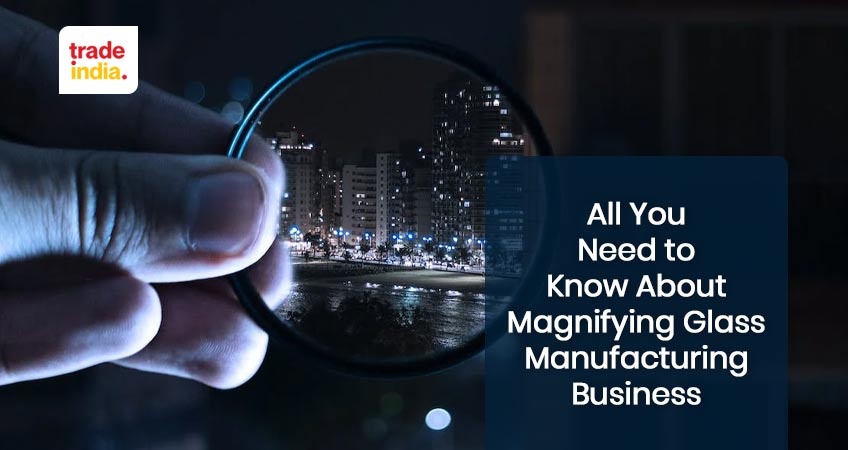 All You Need to Know About Magnifying Glass Manufacturing Business