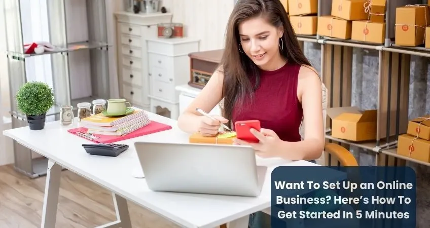 Want To Set Up an Online Business? Here’s How To Get Started In 5 Minutes